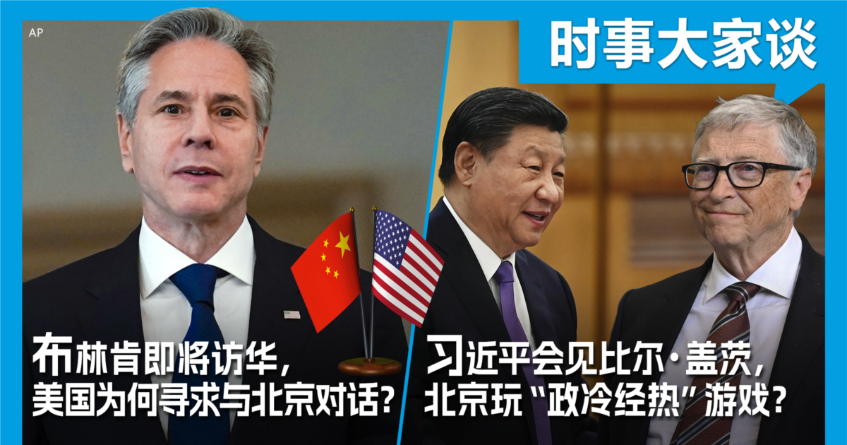 时事大家谈：布林肯即将访华，美国为何寻求与北京对话？习近平会见比尔•盖茨，北京玩“政冷经热”游戏？