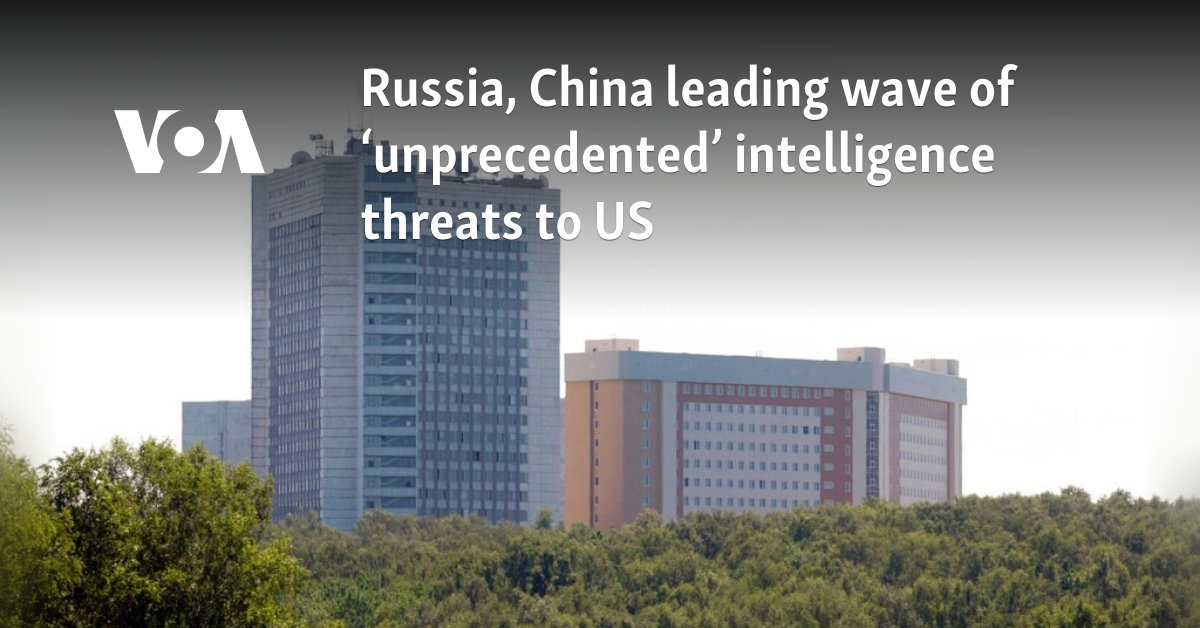 Russia, China leading wave of ‘unprecedented’ intelligence threats to US