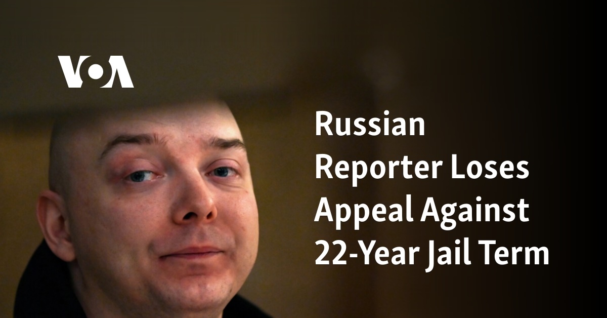 Russian Reporter Loses Appeal Against 22-Year Jail Term