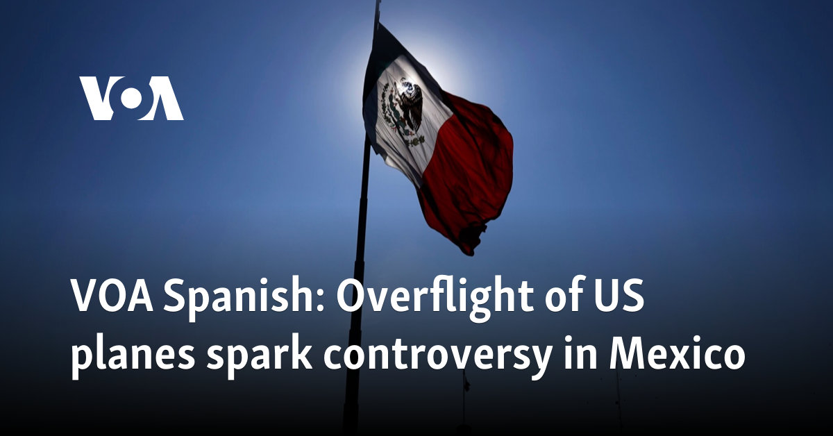 VOA Spanish: Overflights of US planes spark controversy in Mexico