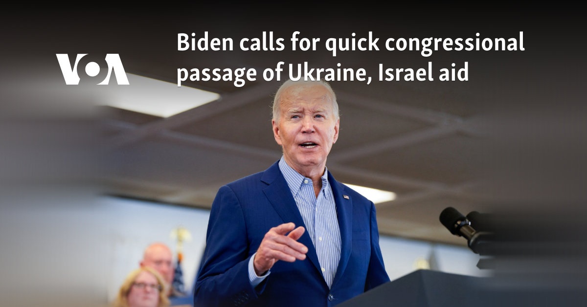 Biden calls for quick congressional passage of Ukraine, Israel aid
