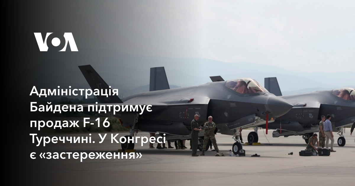Адміністрація Байдена підтримує продаж F 16 Туреччині У Конгресі США є застереження