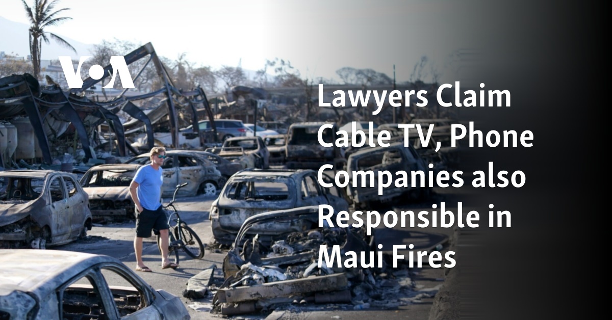 Lawyers Claim Cable TV, Phone Companies also Responsible in Maui Fires