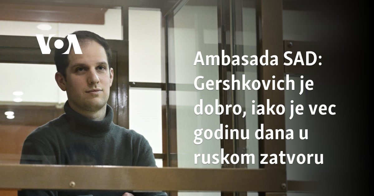 Ambasada SAD: Gershkovich je dobro, iako je vec godinu dana u ruskom ... Ambasada SAD: Gershkovich je dobro, iako je vec godinu dana u ruskom ...