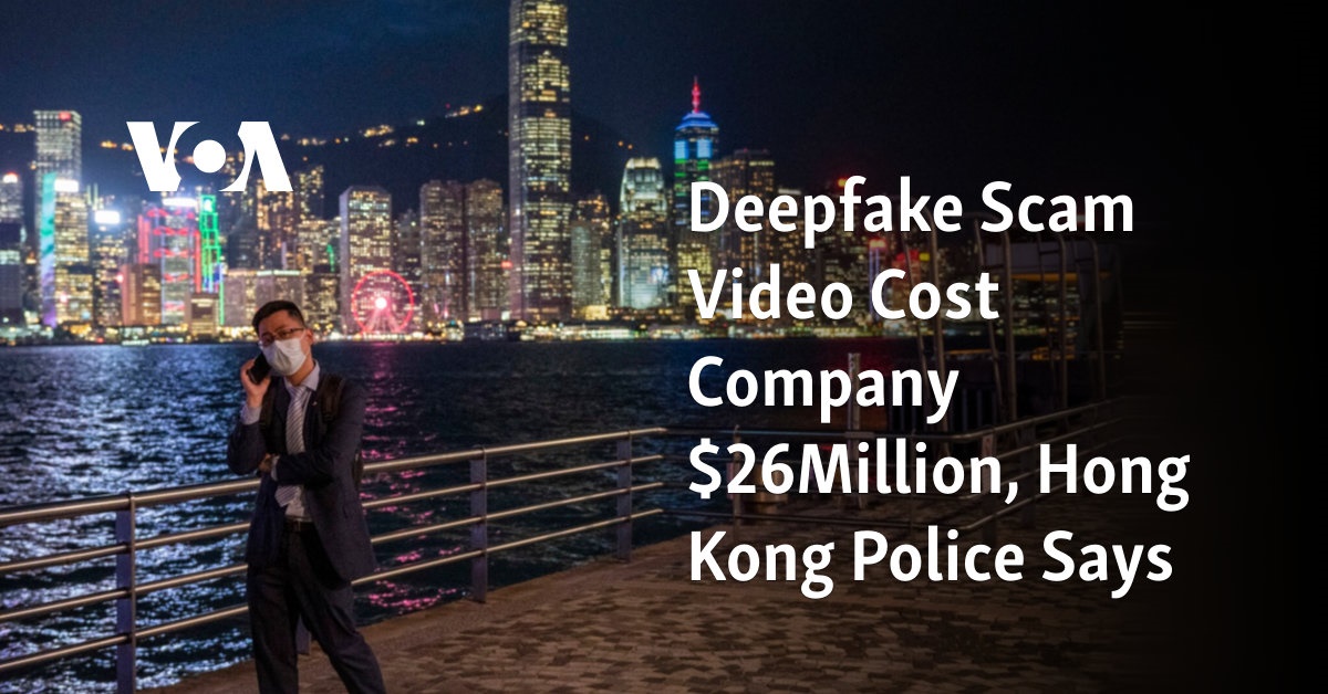 Deepfake Scam Video Cost Company $26 Million, Hong Kong Police Says