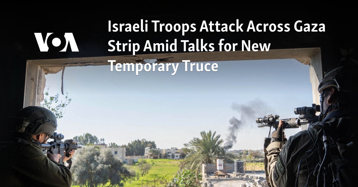 Israeli Troops Attack Across Gaza Strip Amid Talks for New Temporary Truce
