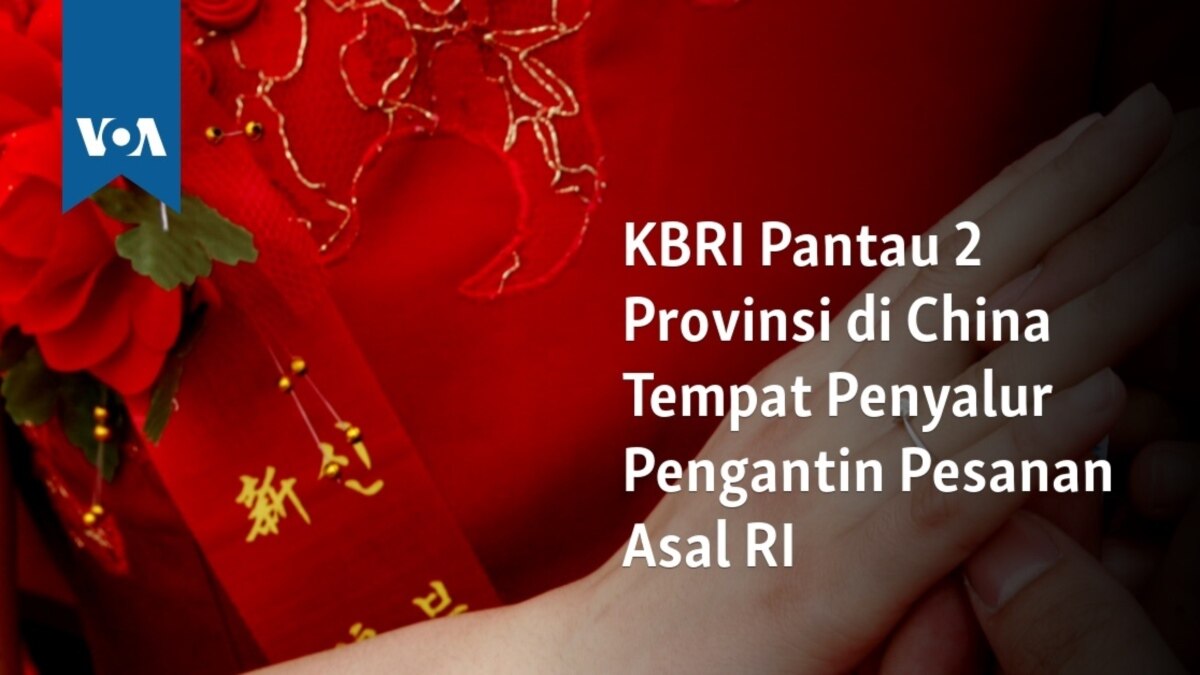 KBRI Pantau 2 Provinsi di China Tempat Penyalur Pengantin Pesanan Asal RI