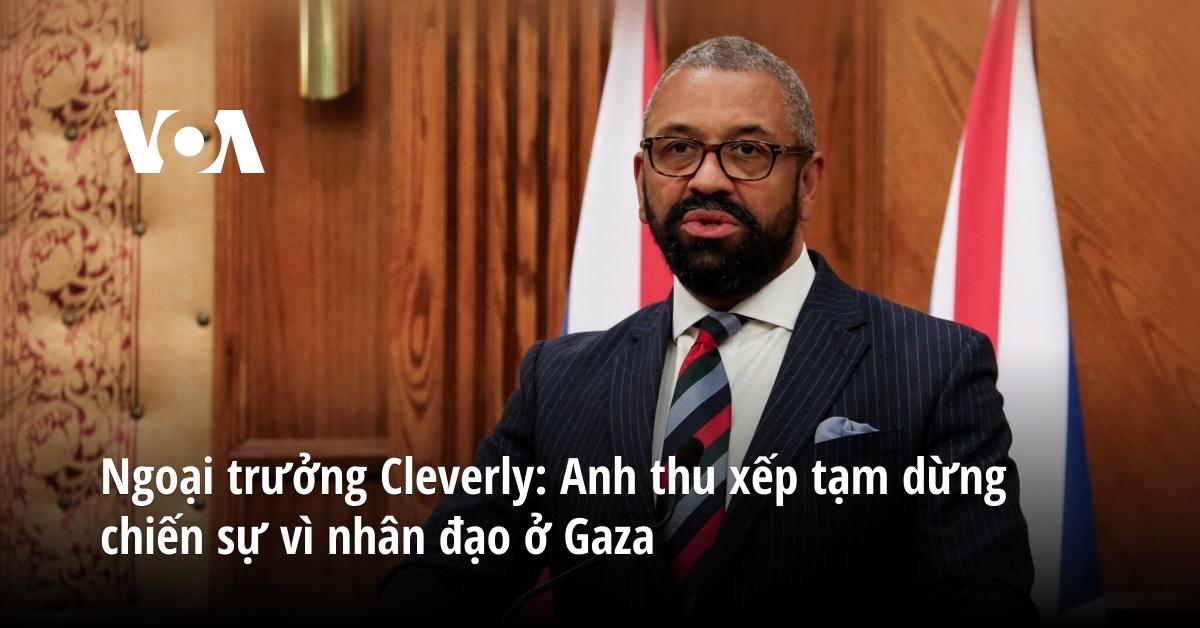 Ngoại trưởng Cleverly: Anh thu xếp tạm dừng chiến sự vì nhân đạo ở Gaza