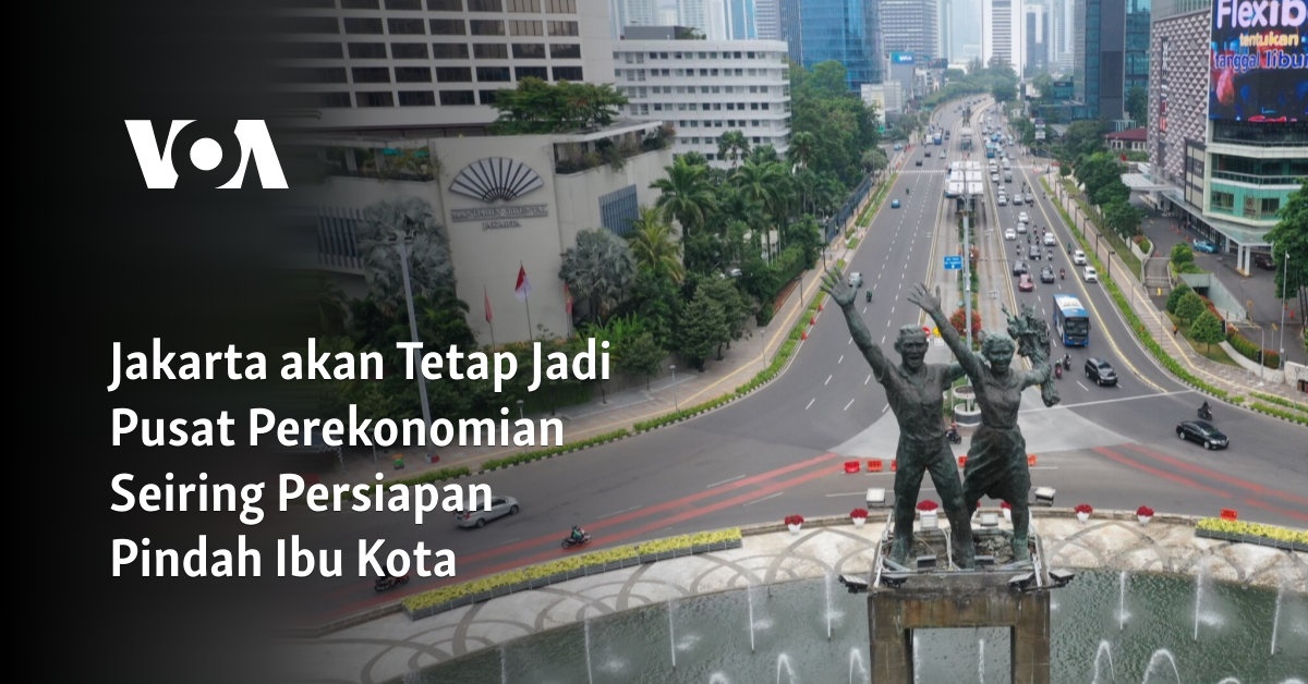 Jakarta Akan Tetap Jadi Pusat Perekonomian Seiring Persiapan Pindah Ibu