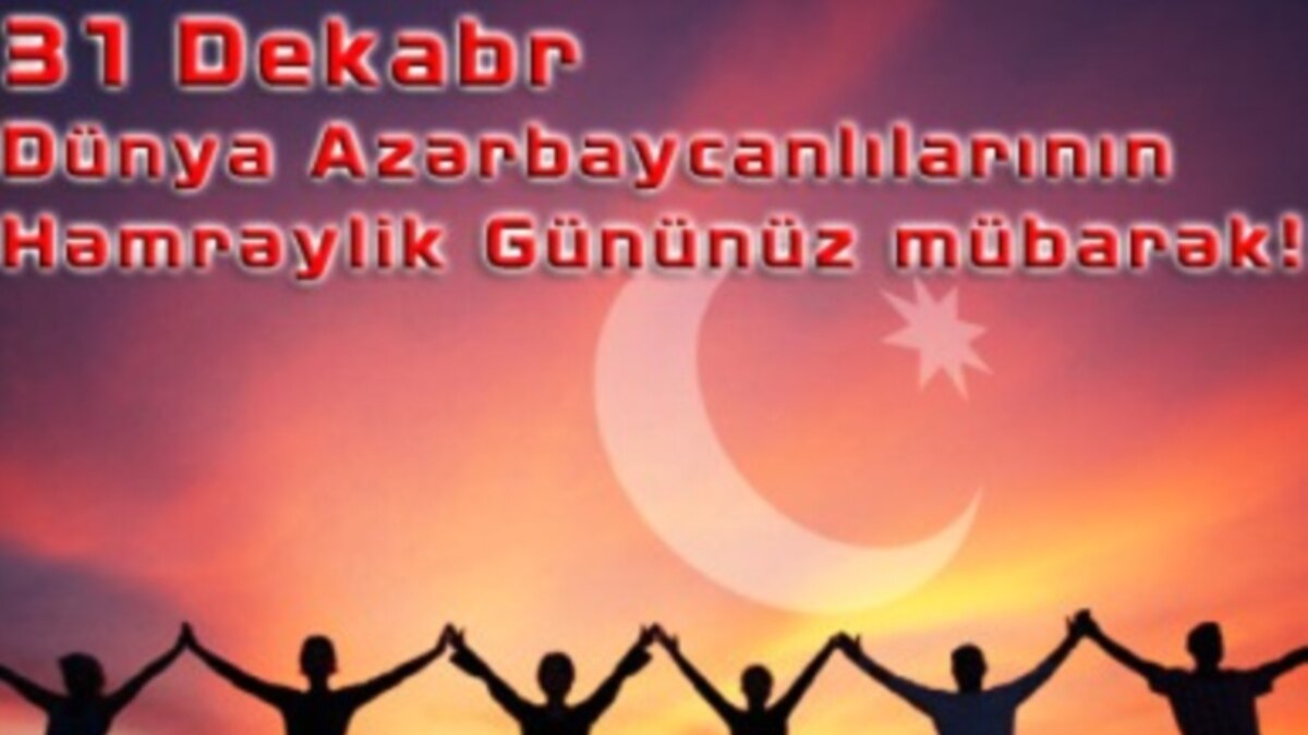 31 Dekabr - Dünya Azərbaycanlılarının Həmrəylik günüdür