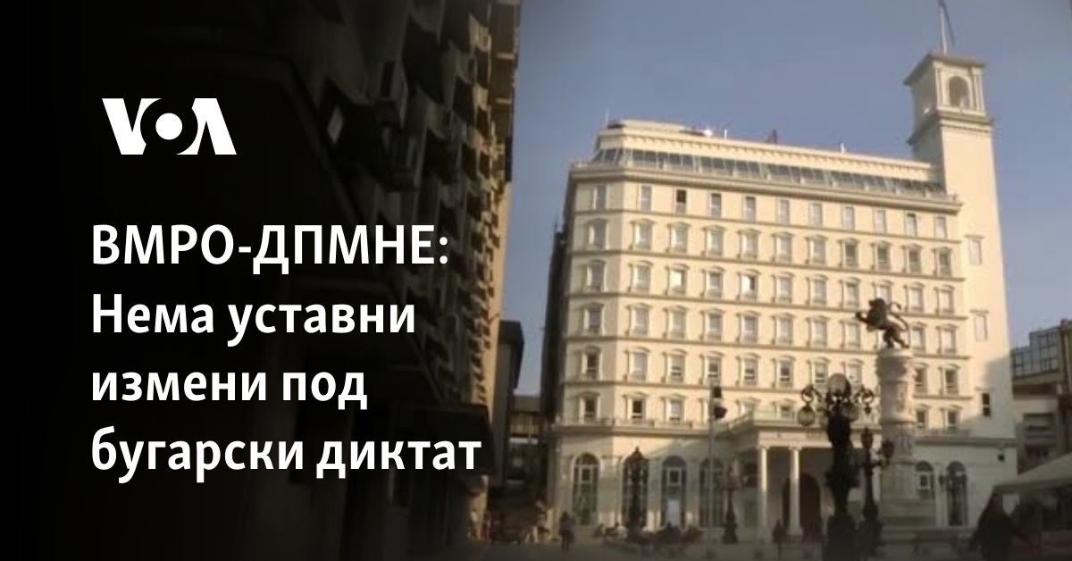 ВМРО ДПМНЕ Нема уставни измени под бугарски диктат