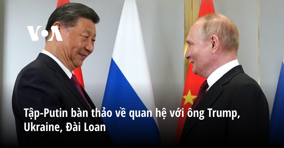 Tập-Putin bàn thảo về quan hệ với ông Trump, Ukraine, Đài Loan