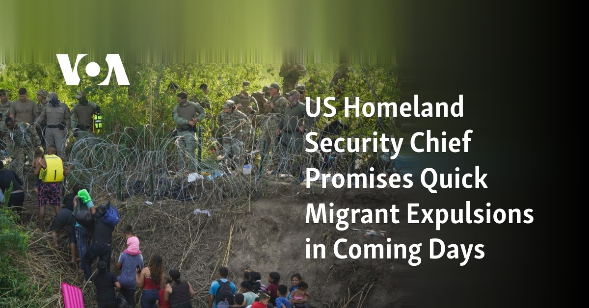 US Homeland Security Chief Promises Quick Migrant Expulsions in Coming Days