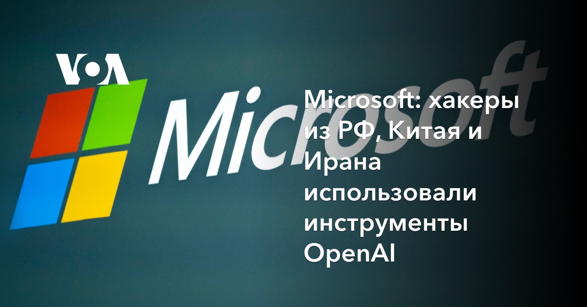 Microsoft хакеры из РФ Китая и Ирана использовали инструменты Openai