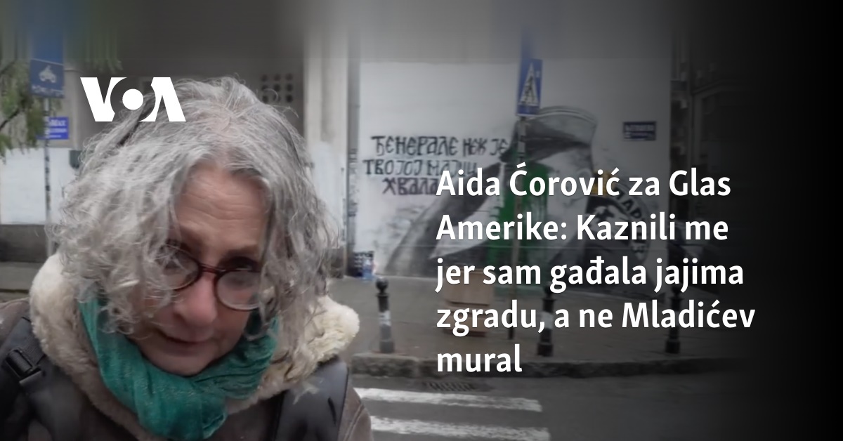 Aida Ćorović za Glas Amerike: Kaznili me jer sam gađala jajima zgradu ...