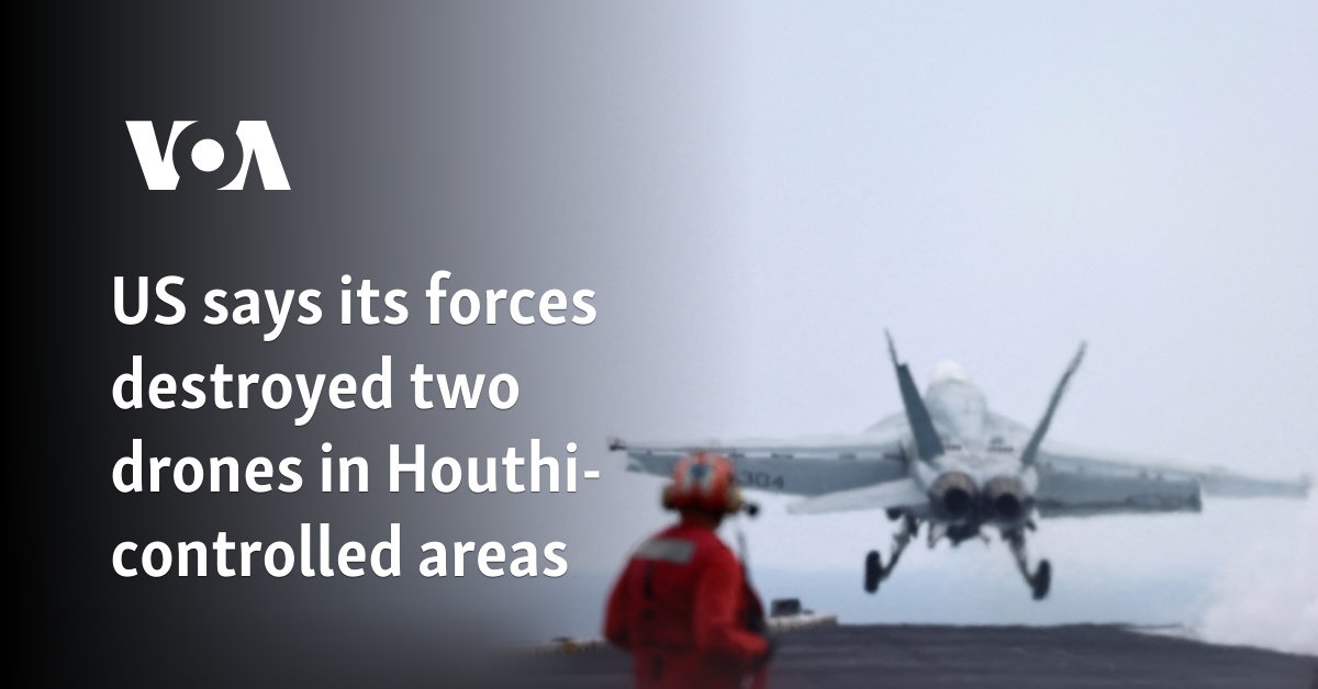US says its forces destroyed two drones in Houthi-controlled areas