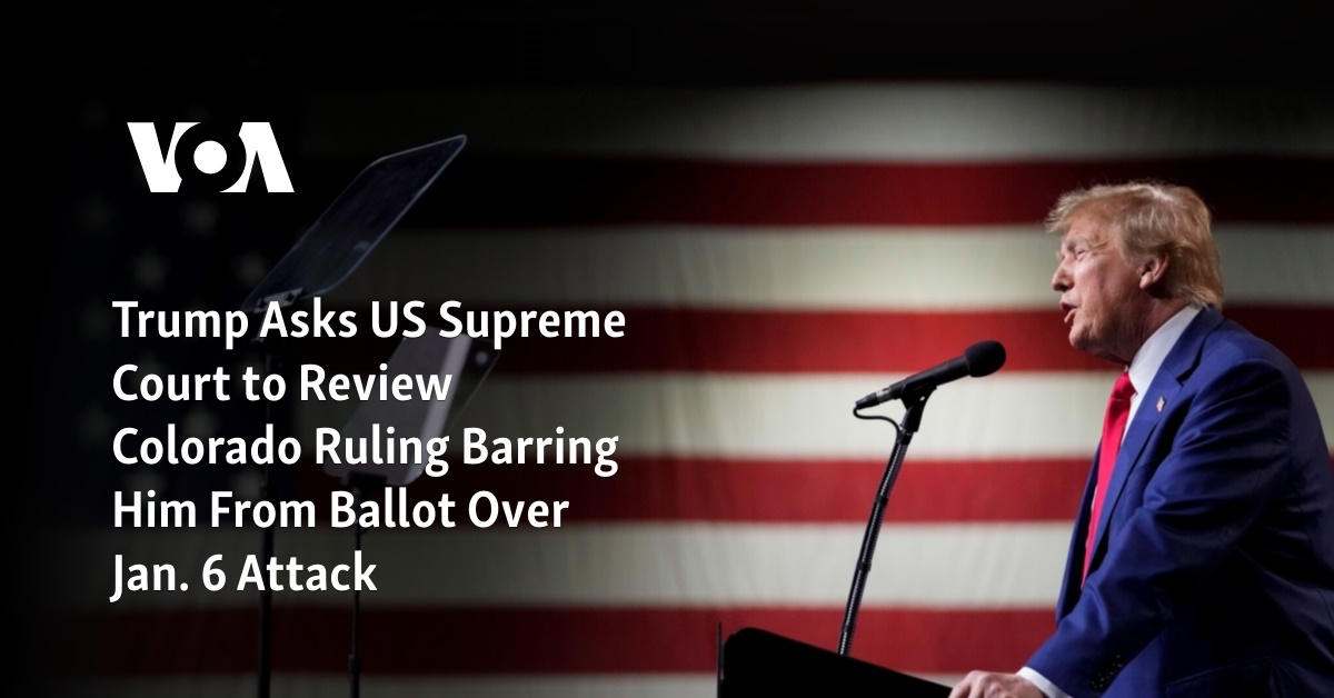 Trump Asks US Supreme Court to Review Colorado Ruling Barring Him From Ballot Over Jan. 6 Attack