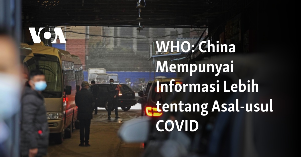 WHO: China Mempunyai Informasi Lebih tentang Asal-usul COVID
