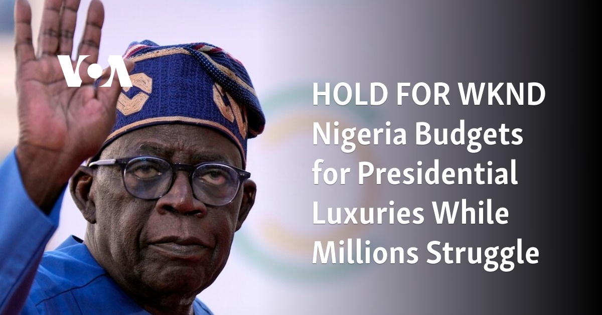 Nigeria Budgets For Presidential Luxuries While Millions Struggle
