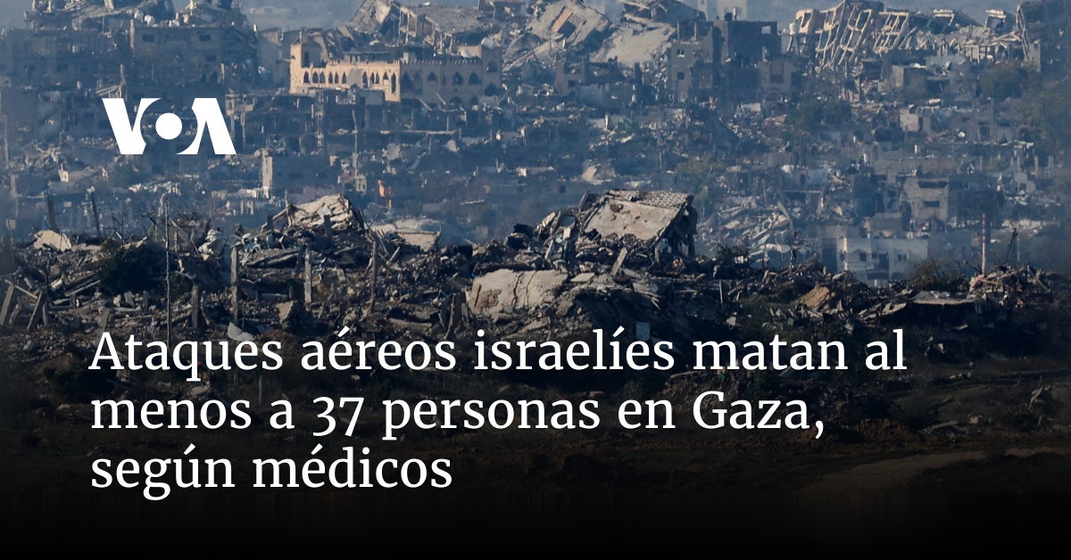 Ataques aéreos israelíes matan al menos a 37 personas en Gaza, según ...