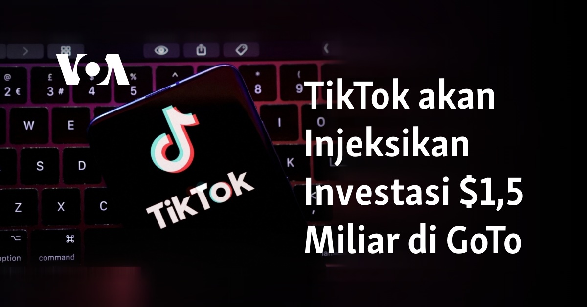 TikTok akan Injeksikan Investasi $1,5 Miliar di GoTo
