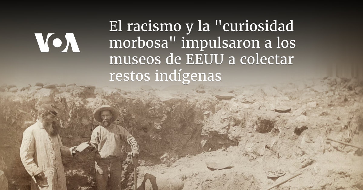 El racismo y la "curiosidad morbosa" impulsaron a los museos de EEUU a ...