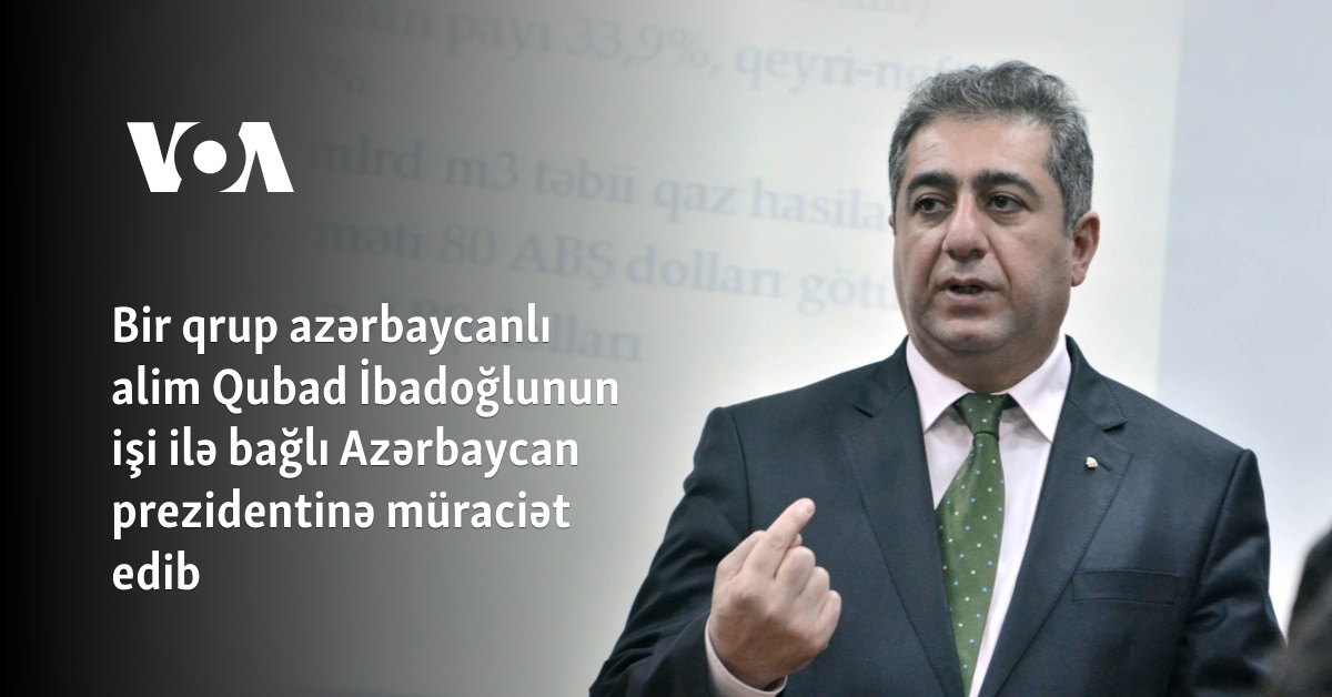 Bir qrup azərbaycanlı alim Qubad İbadoğlunun işi ilə bağlı Azərbaycan ...