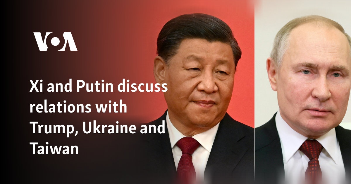 Xi and Putin discuss relations with Trump, Ukraine and Taiwan