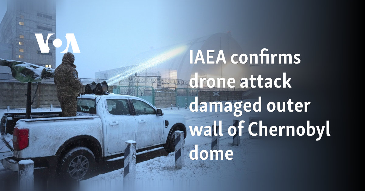 IAEA confirms drone attack damaged outer wall of Chernobyl dome
