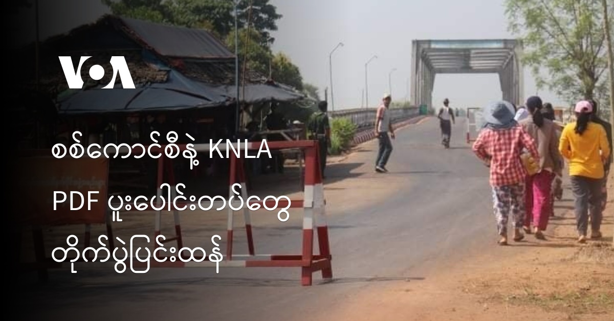 စစ်ကောင်စီနဲ့ KNLA PDF ပူးပေါင်းတပ်တွေ တိုက်ပွဲပြင်းထန်
