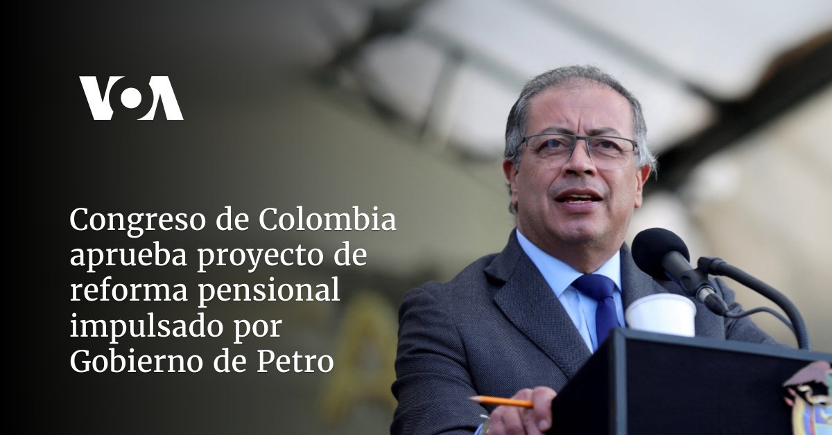 Congreso de Colombia aprueba proyecto de reforma pensional impulsado por gobierno de Petro