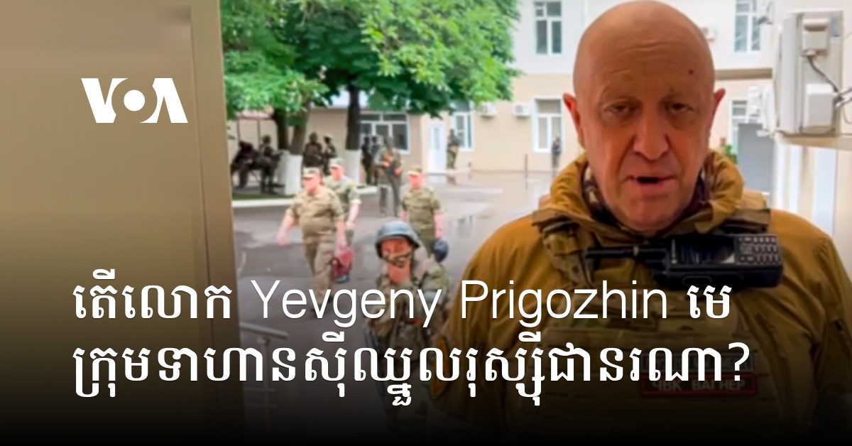 តើលោក Yevgeny Prigozhin មេក្រុមទាហានស៊ីឈ្នួលរុស្ស៊ីជានរណា?