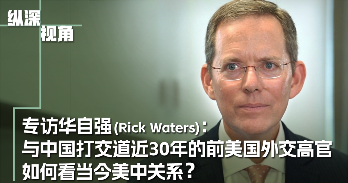 专访前美国国务院“中国屋”负责人华自强(Rick Waters)：与中国打交道近30年的前美国外交高官 如何看当今美中关系？