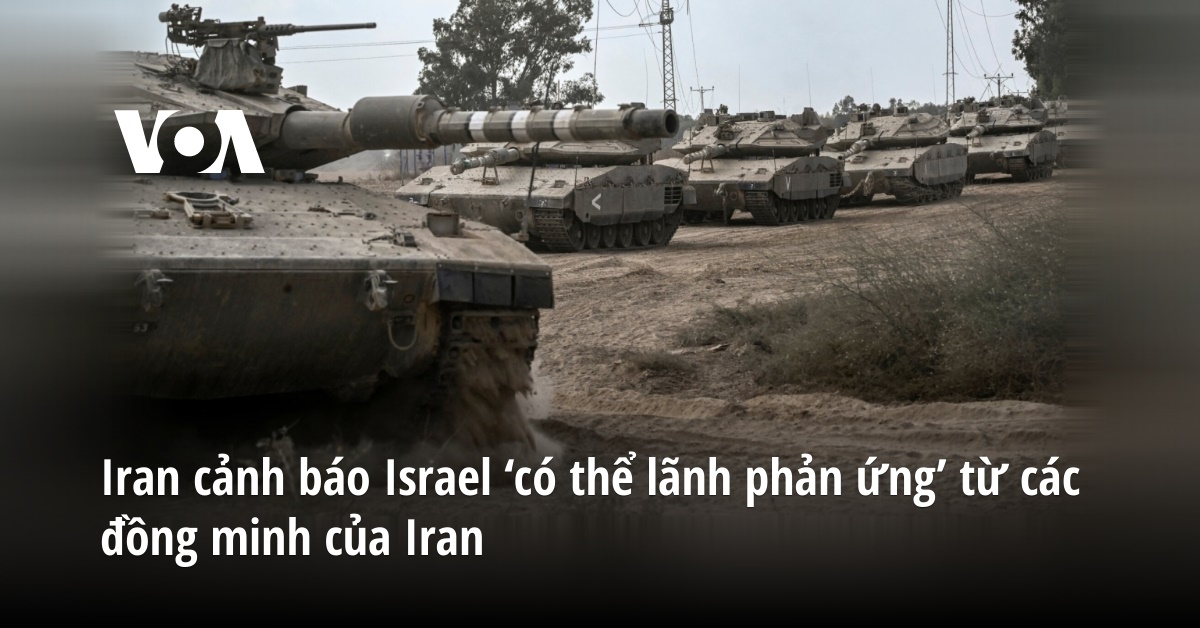 Iran cảnh báo Israel ‘có thể lãnh phản ứng’ từ các đồng minh của Iran