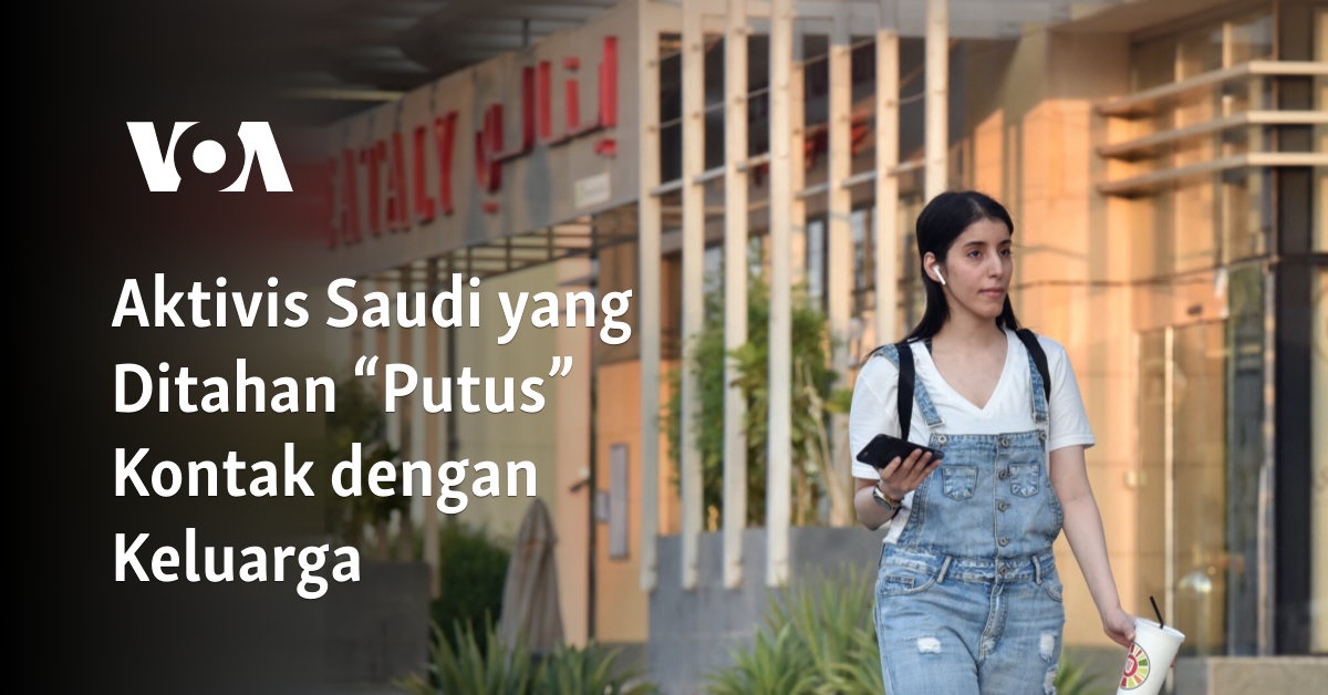 Aktivis Saudi yang Ditahan “Putus” Kontak dengan Keluarga Aktivis Saudi yang Ditahan “Putus” Kontak dengan Keluarga