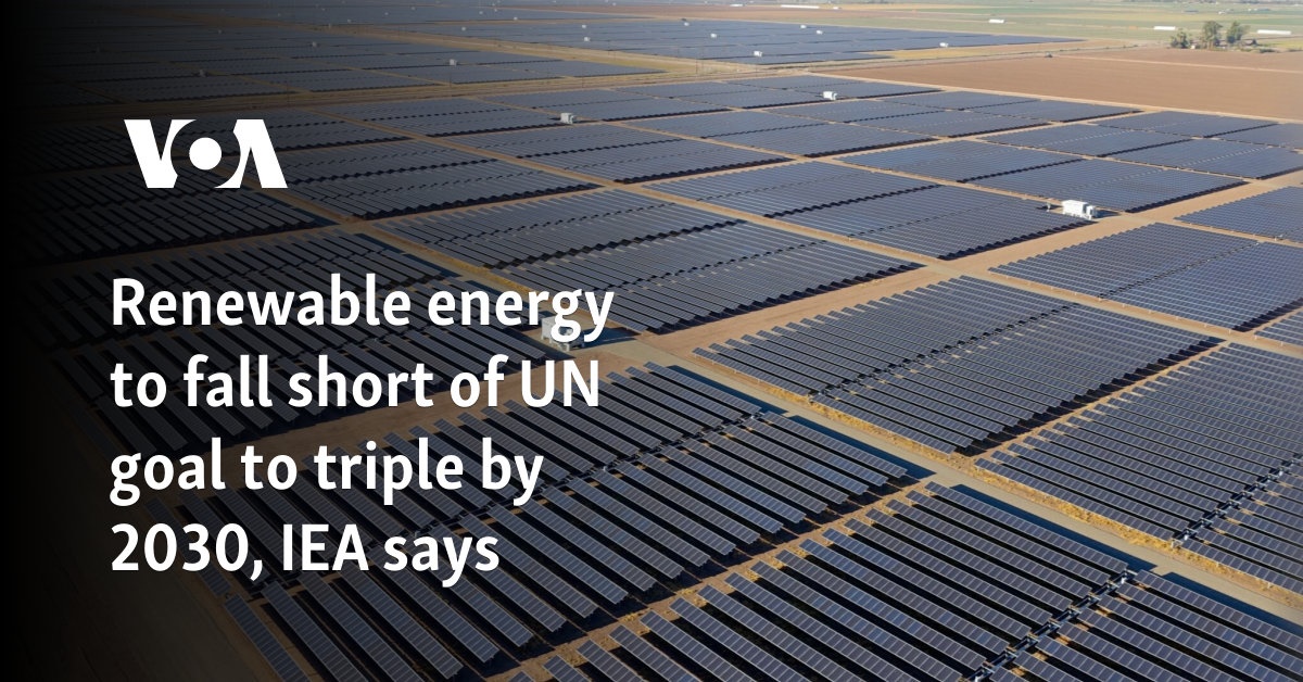 Renewable energy to fall short of UN goal to triple by 2030, IEA says