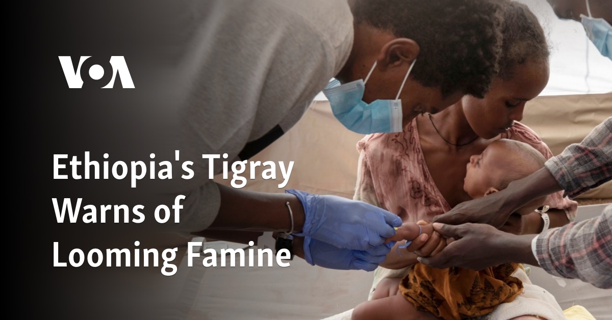 Ethiopia's Tigray Warns of Looming Famine