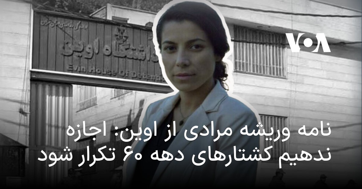 نامه وریشه مرادی از اوین: اجازه ندهیم کشتارهای دهه ۶۰ تکرار شود