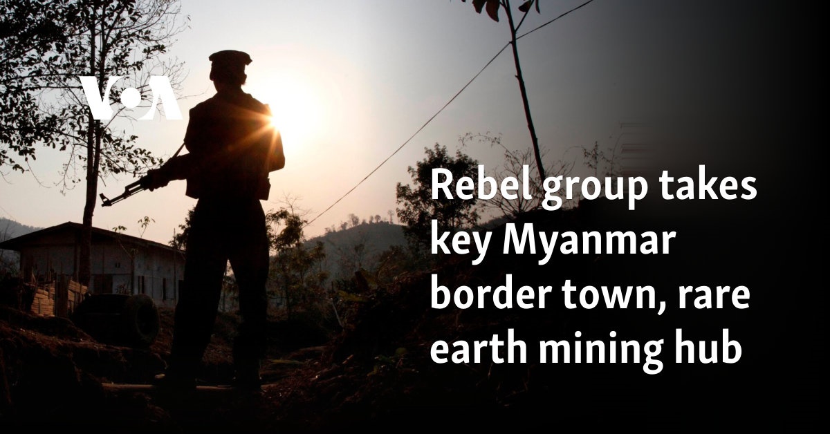 Rebel Group Takes Key Myanmar Border Town Rare Earth Mining Hub