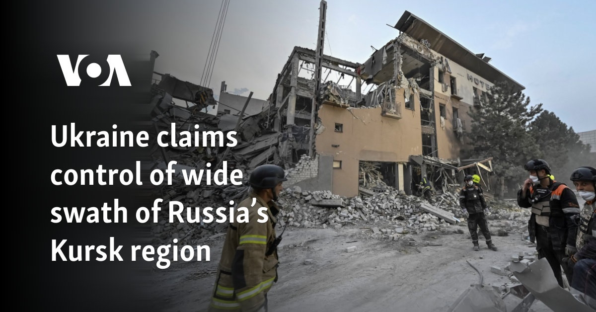 Ukraine claims control of wide swath of Russia’s Kursk region