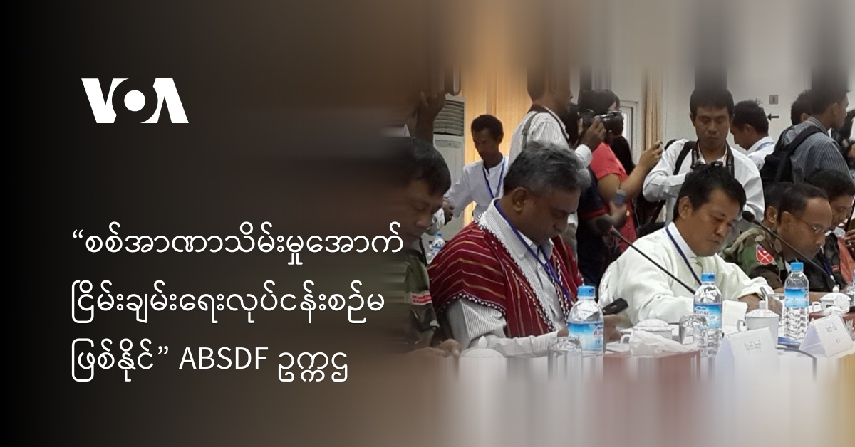 “စစ်အာဏာသိမ်းမှုအောက်ငြိမ်းချမ်းရေးလုပ်ငန်းစဉ်မဖြစ်နိုင်” ABSDF ဥက္ကဌ