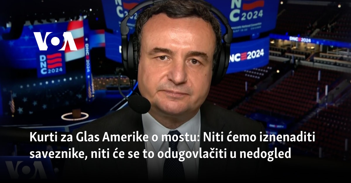 Kurti za Glas Amerike o mostu: Niti ćemo iznenaditi saveznike, niti će ...