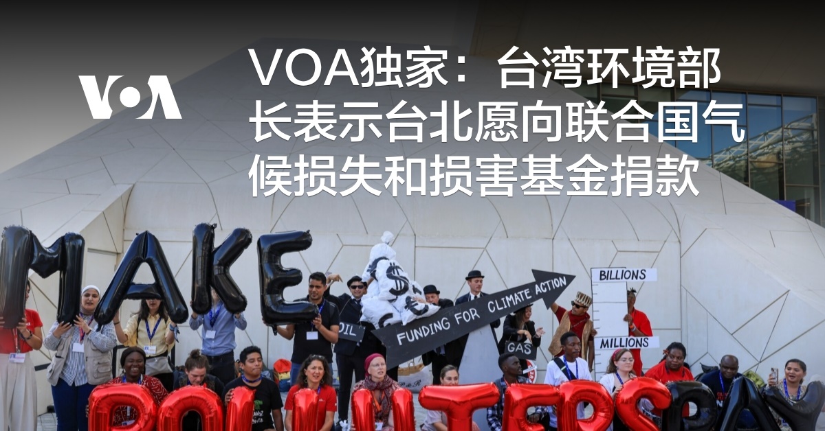 VOA独家：台湾环境部长表示台北愿向联合国气候损失和损害基金捐款