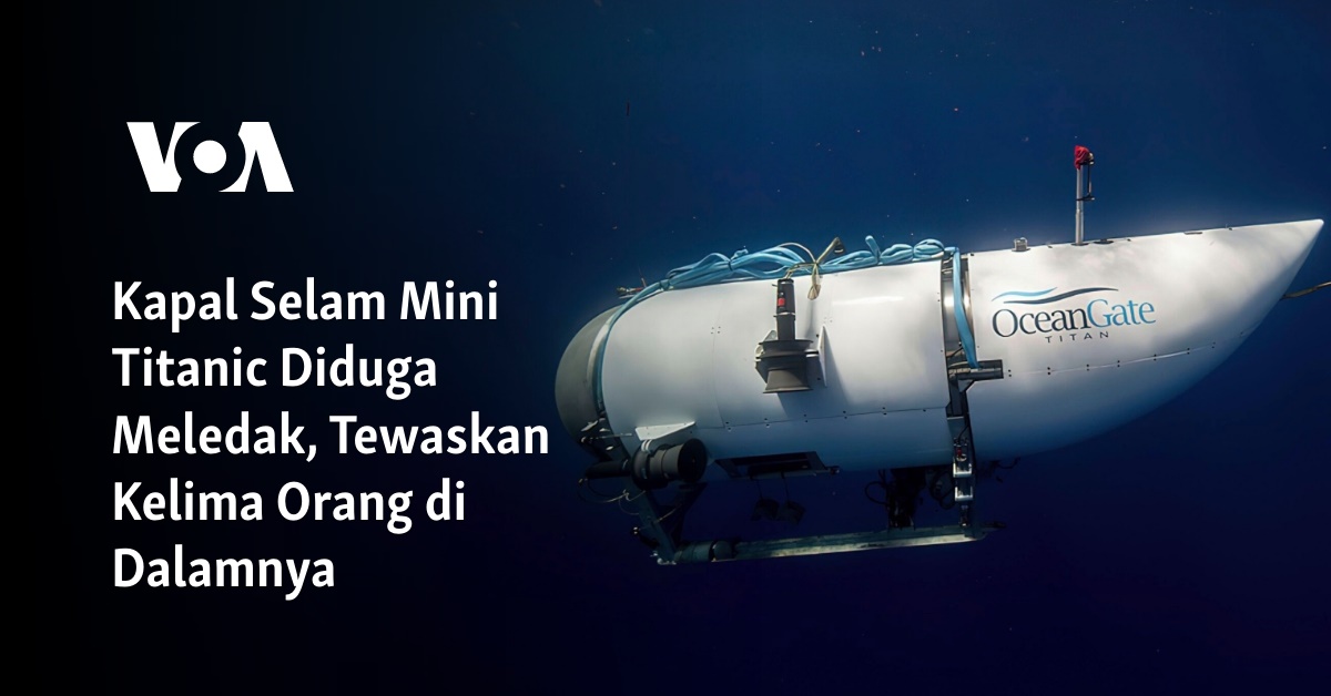 Kapal Selam Mini Titanic Diduga Meledak, Tewaskan Kelima Orang di Dalamnya