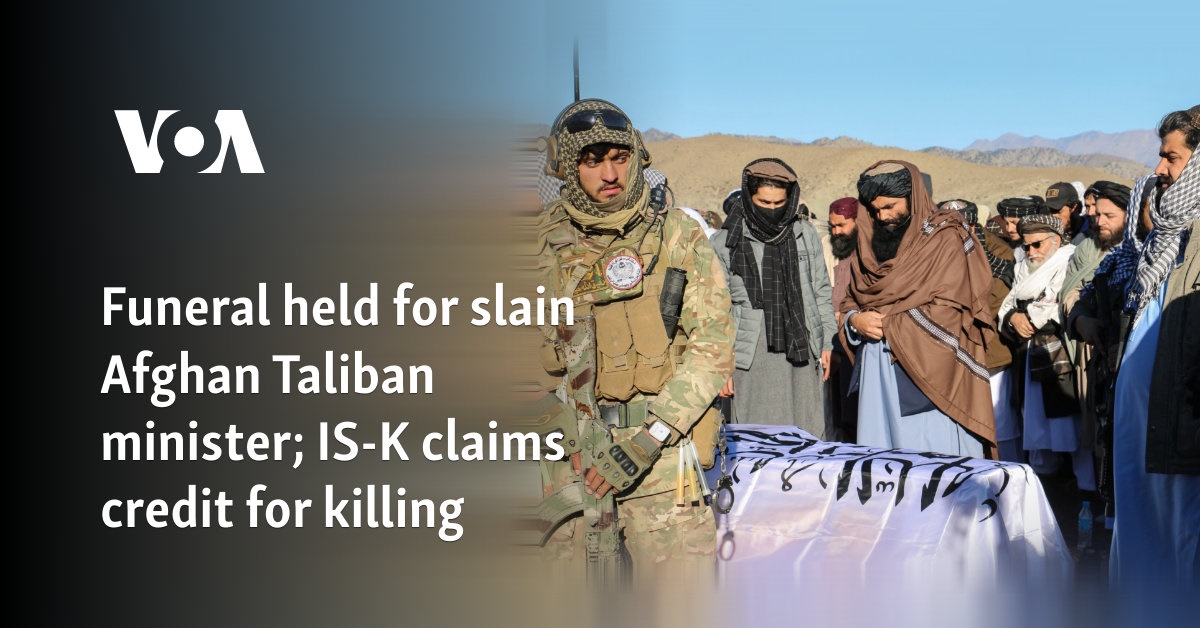 Funeral held for slain Afghan Taliban minister; IS-K claims credit for ...