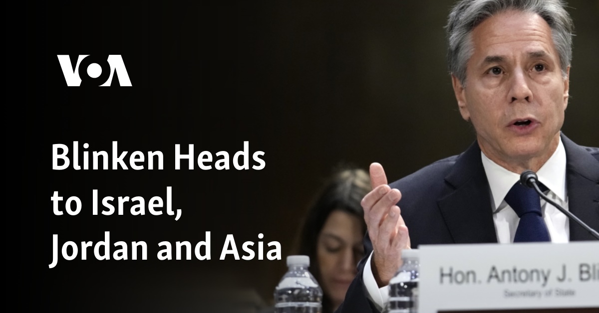 Blinken Heads to Israel, Jordan and Asia Blinken Heads to Israel, Jordan and Asia