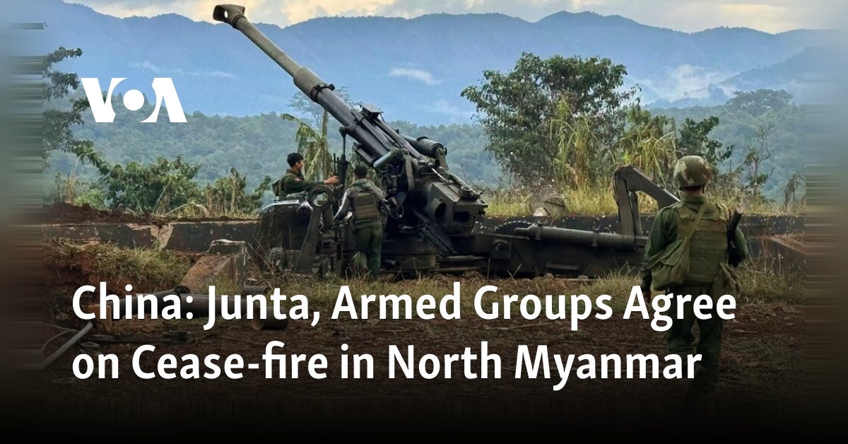 China: Junta, Armed Groups Agree on Cease-fire in North Myanmar