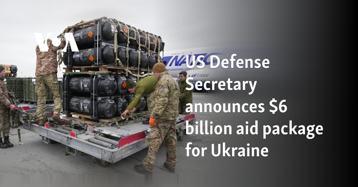 US defense secretary announces $6 billion aid package for Ukraine