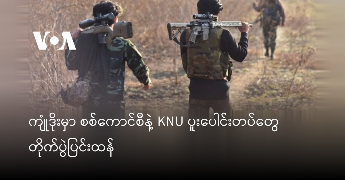 ကျုံဒိုးမှာ စစ်ကောင်စီနဲ့ KNU ပူးပေါင်းတပ်တွေ တိုက်ပွဲပြင်းထန်