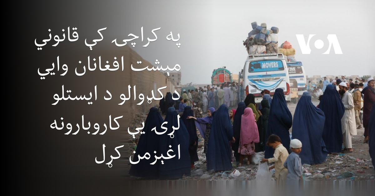 په کراچۍ کې قانوني مېشت افغانان وایي د کډوالو د ایستلو لړۍ یې